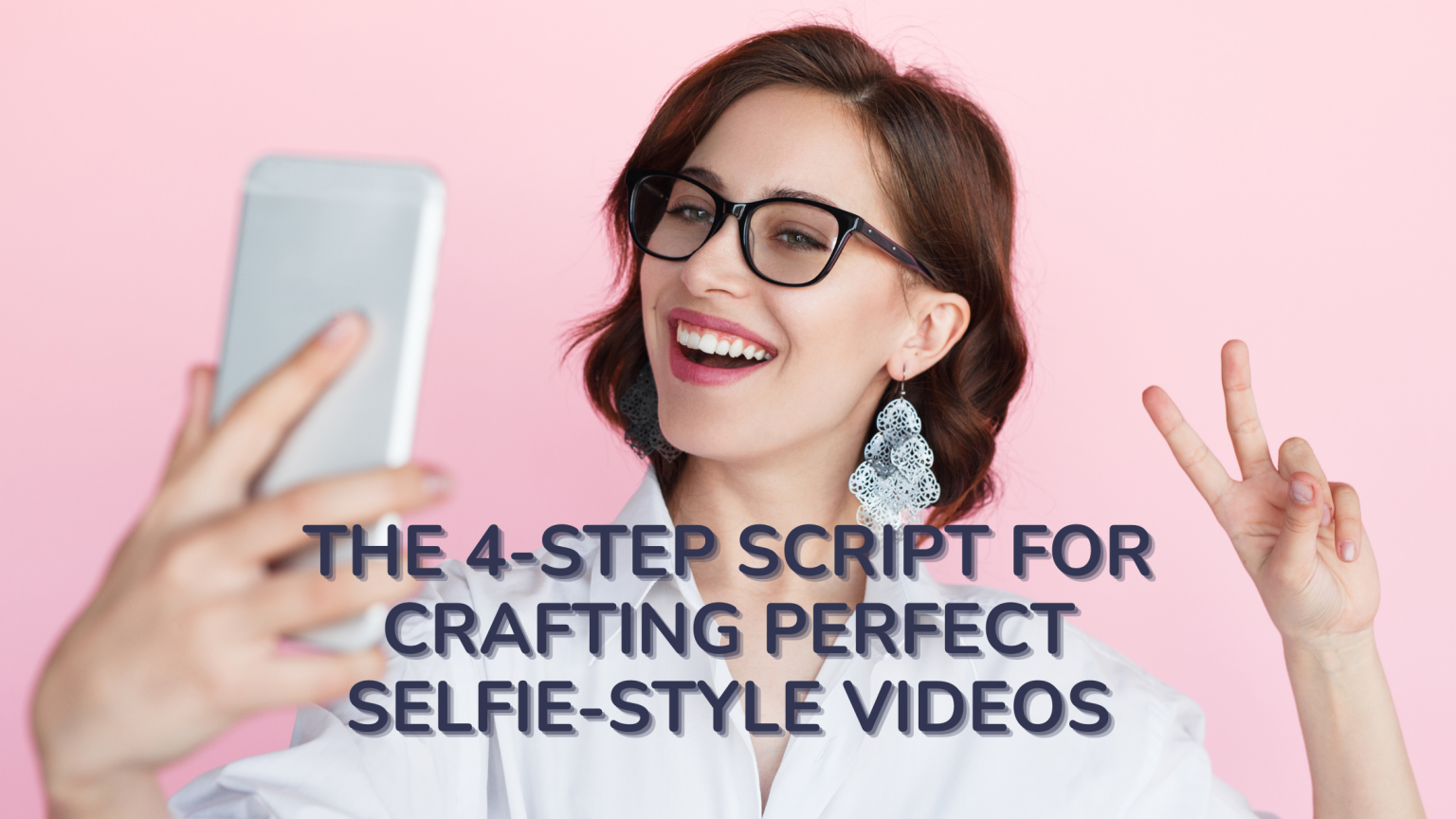 The 4-Step Script for Crafting Perfect Selfie-Style Videos - The ...